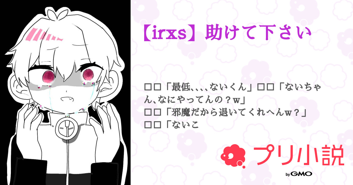 【irxs】助けて下さい - 全44話 【連載中】（朱星りいな@低浮上中さんの小説） | 無料スマホ夢小説ならプリ小説 byGMO